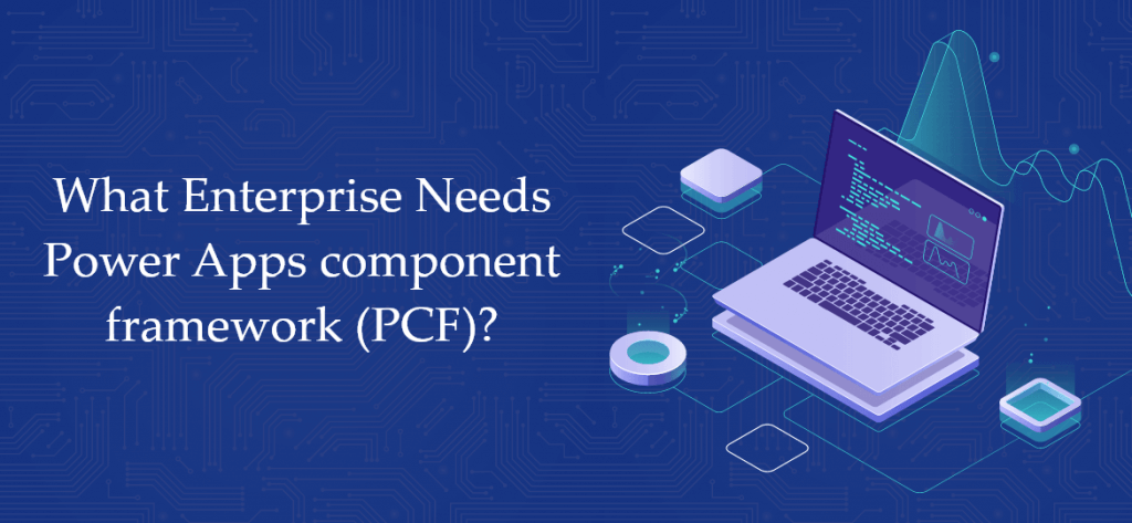 Enterprise Needs Power Apps component framework (PCF)? Enterprise Needs Power Apps component framework (PCF)?